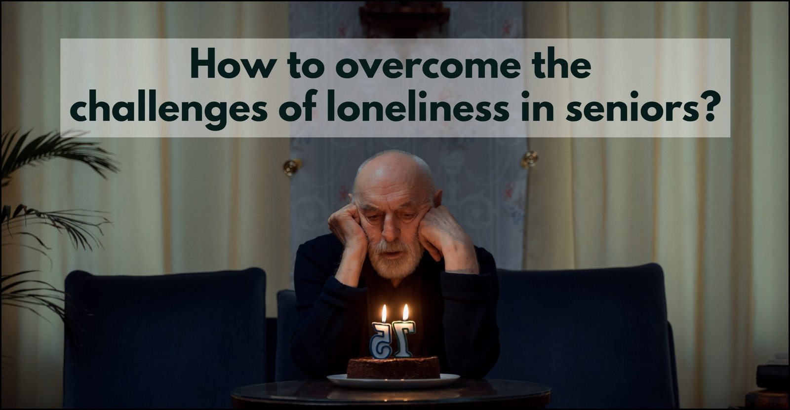Challenges of Loneliness in Seniors — and How to Beat Them
